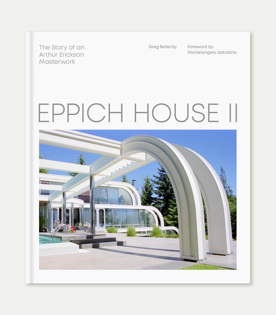 Eppich House II: The Story of an Arthur Erickson Masterwork ...